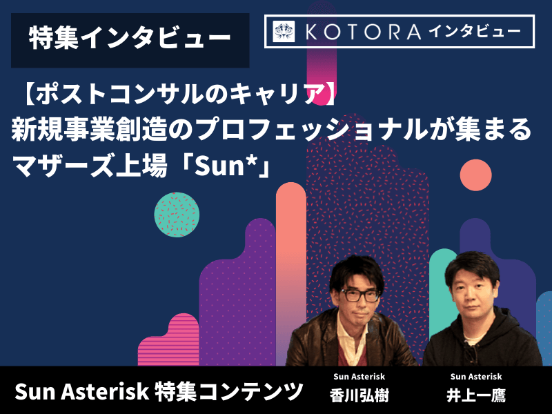 【Sun Asterisk特集インタビュー】新規事業創造のプロフェッショナルが集まる マザーズ上場「Sun*」 - KOTORA JOURNAL