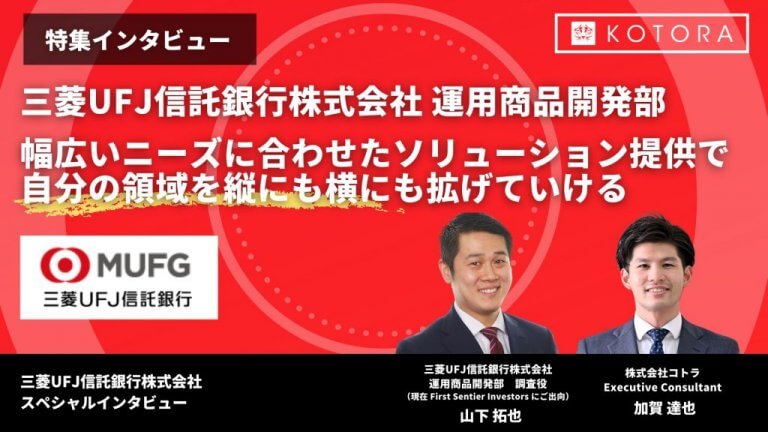 幅広いニーズに合わせたソリューション提供で、自分の領域を縦にも横にも拡げていける【三菱UFJ信託銀行株式会社 運用商品開発部】 - KOTORA JOURNAL