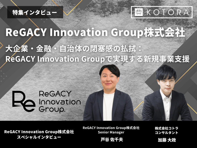 大企業・金融・自治体の閉塞感の払拭ReGACY Innovation Groupで実現する新規事業支援 - KOTORA JOURNAL